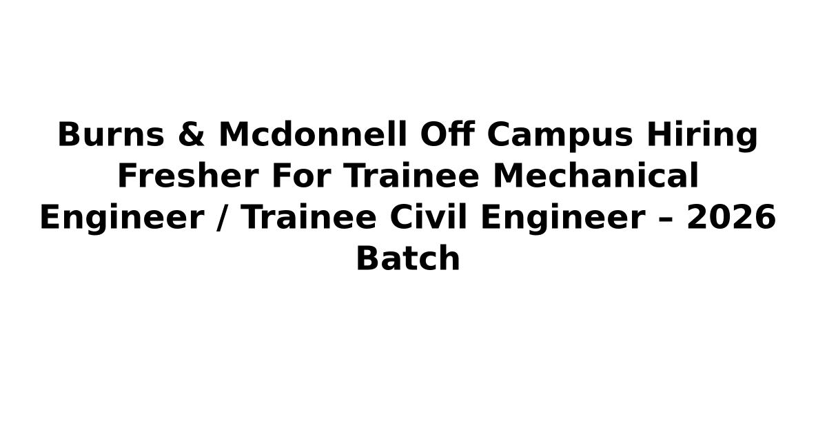 Burns & Mcdonnell Off Campus Hiring Fresher For Trainee Mechanical ...