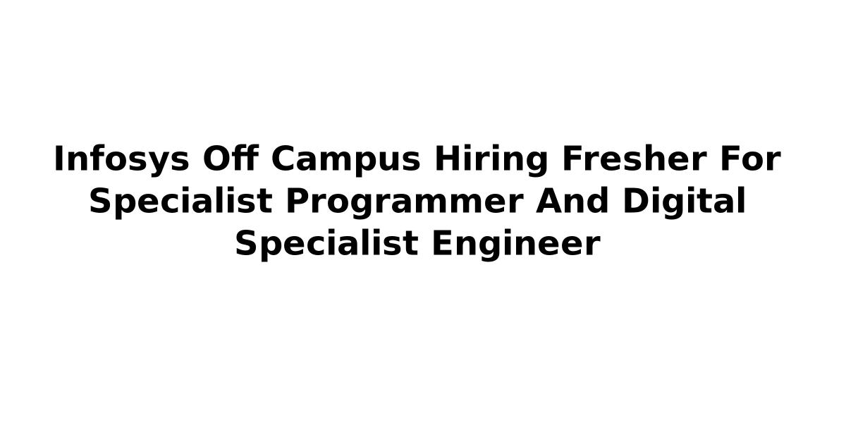 Infosys Off Campus Hiring Fresher For Specialist Programmer And Digital Specialist Engineer ...