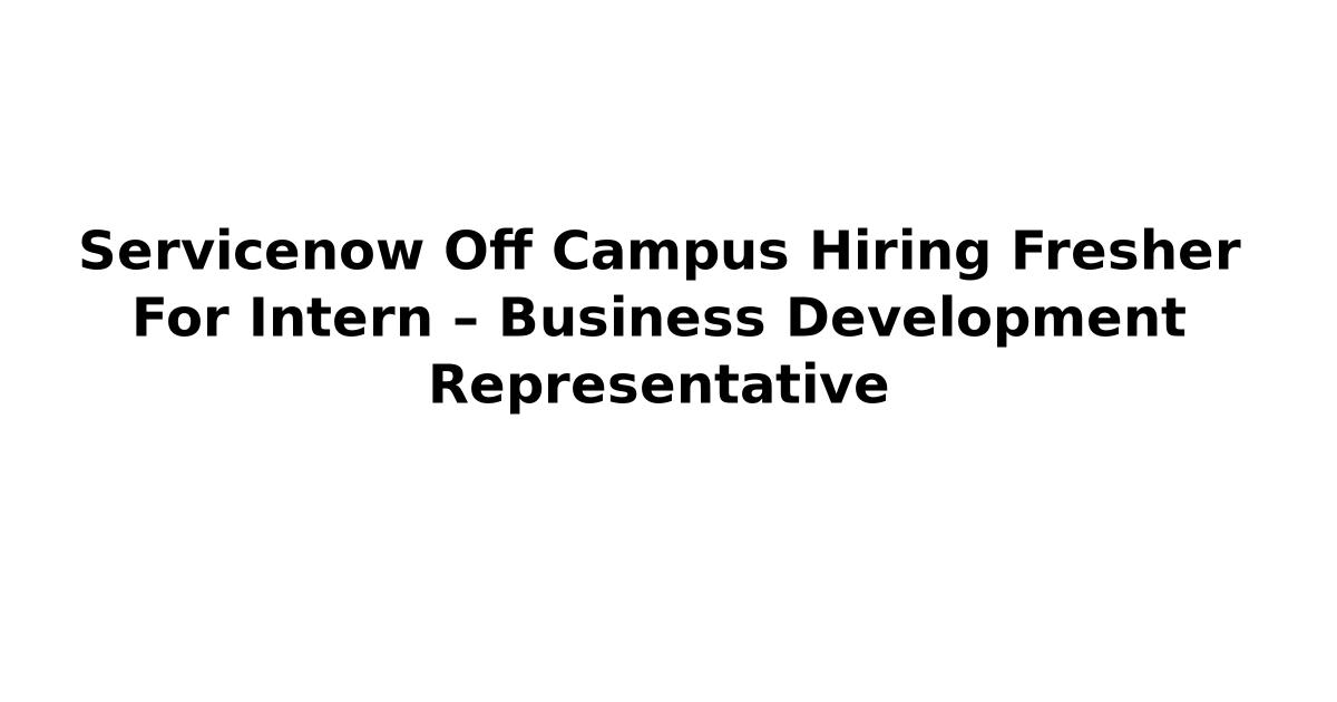 Servicenow Off Campus Hiring Fresher For Intern – Business Development ...